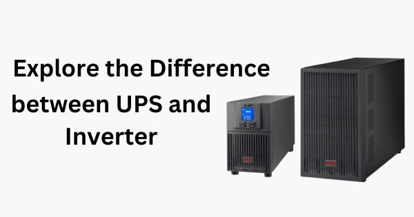 Explore the Difference between UPS and Inverter